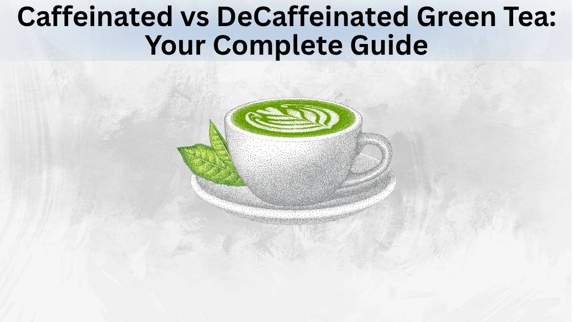 Caffeinated vs DeCaffeinated Green Tea: Your Complete Guide